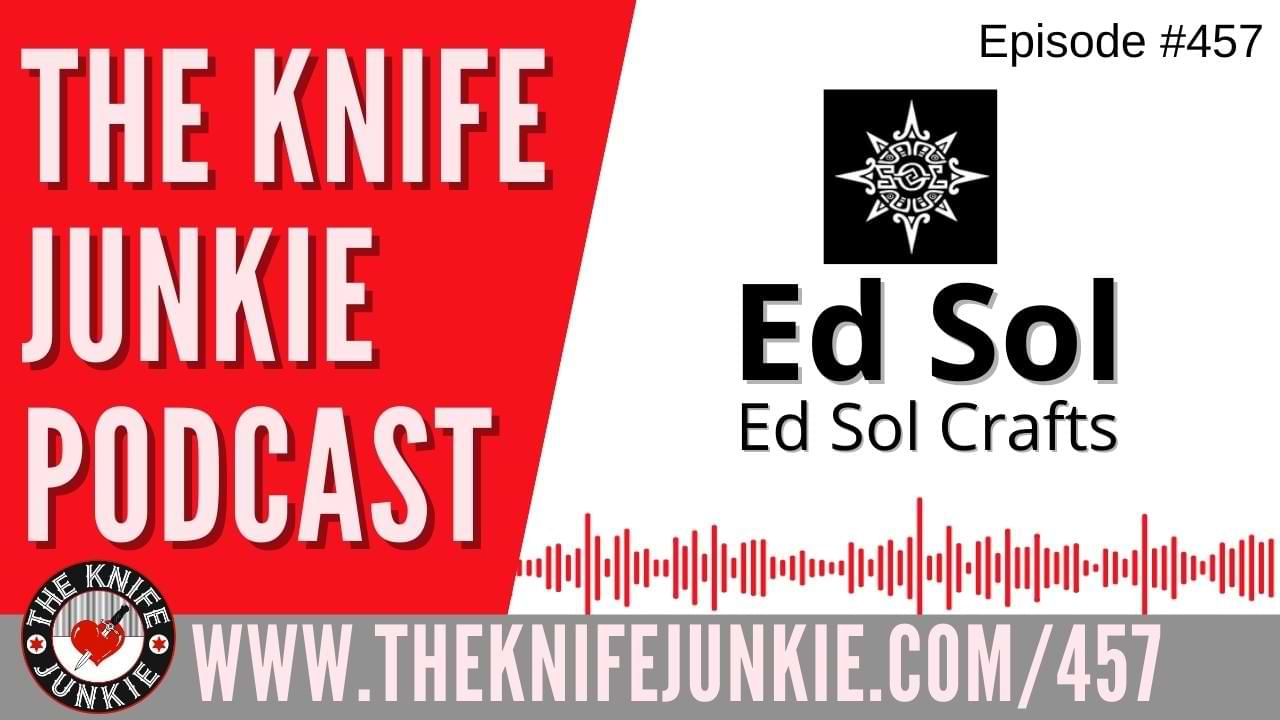 Ed Sol, Ed Sol Crafts - The Knife Junkie Podcast (Episode 457) - The ...