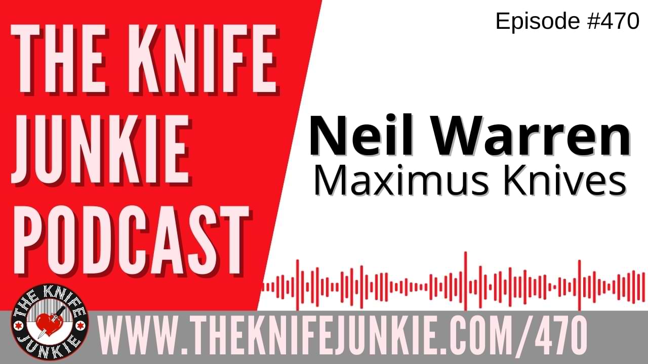 Neil Warren, Maximus Knives: The Knife Junkie Podcast (Episode 470 ...
