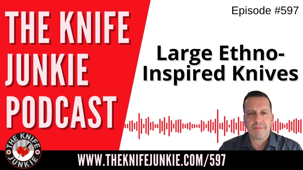 Large Ethno-Inspired Knives: The Knife Junkie Podcast (Episode 597) - The Knife Junkie
